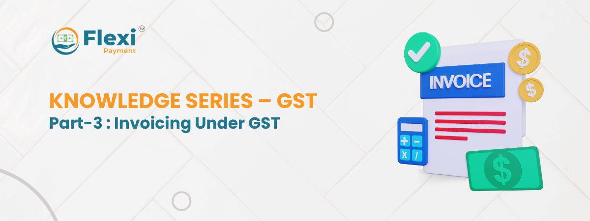 KNOWLEDGE SERIES – GST (Part-3 : Invoicing Under GST) - Flexi Payment